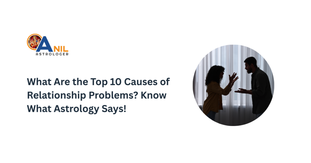 Top 10 Causes of Relationship Problems | Anil Astrologer